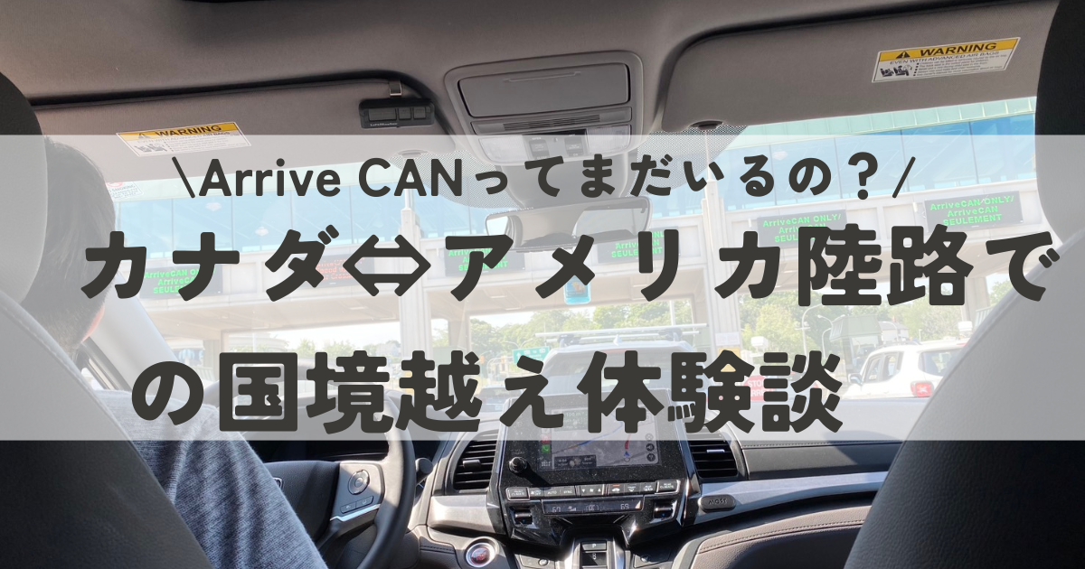 アメリカからカナダへ陸路での国境越え体験談。Arrive CANってまだいるの？ - アメリカ駐在が決まったら読むブログ